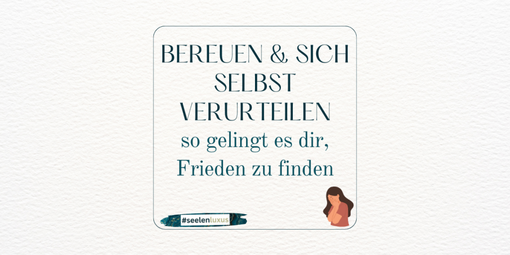 Bereuen und sich selbst verurteilen - so gelingt es dir, Frieden zu ...